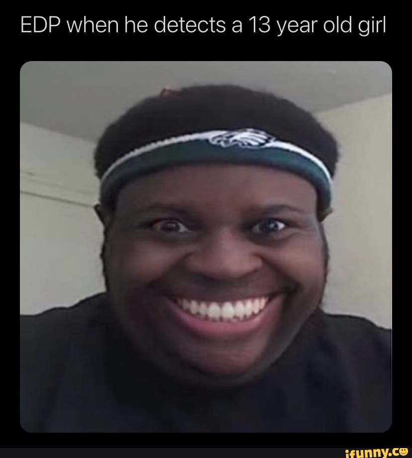 EDP when he detects a 13 year old girl - iFunny