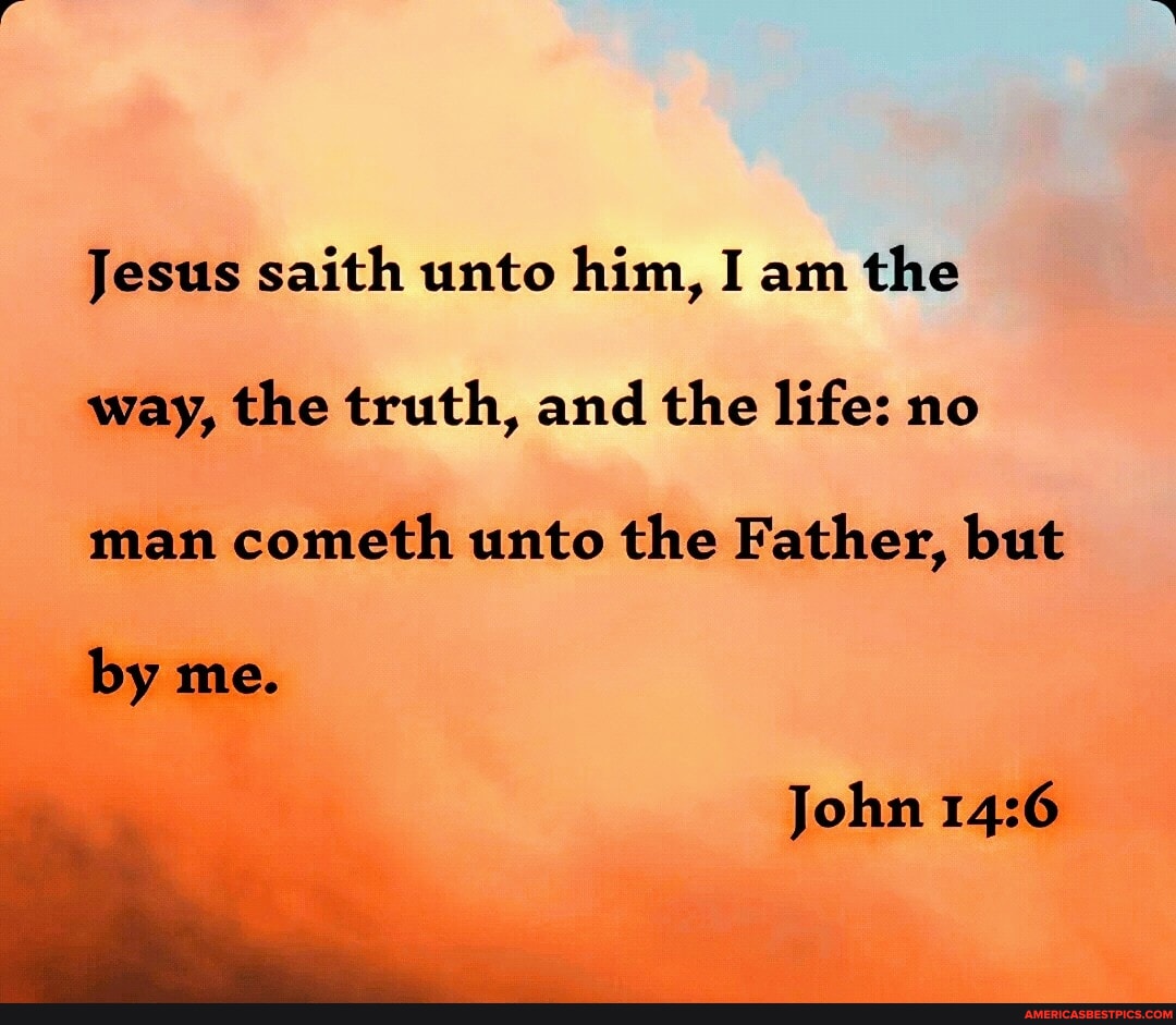 Jesus saith unto him, I am the way, the truth, and the life: no man ...