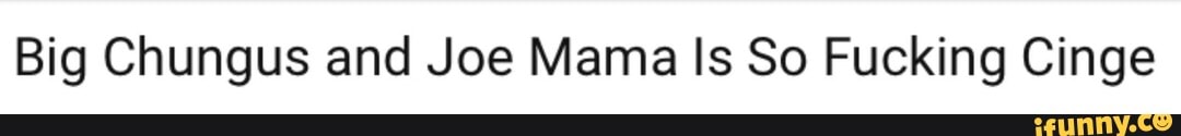 Big Chungus and Joe Mama Is So Fucking Cinge - iFunny