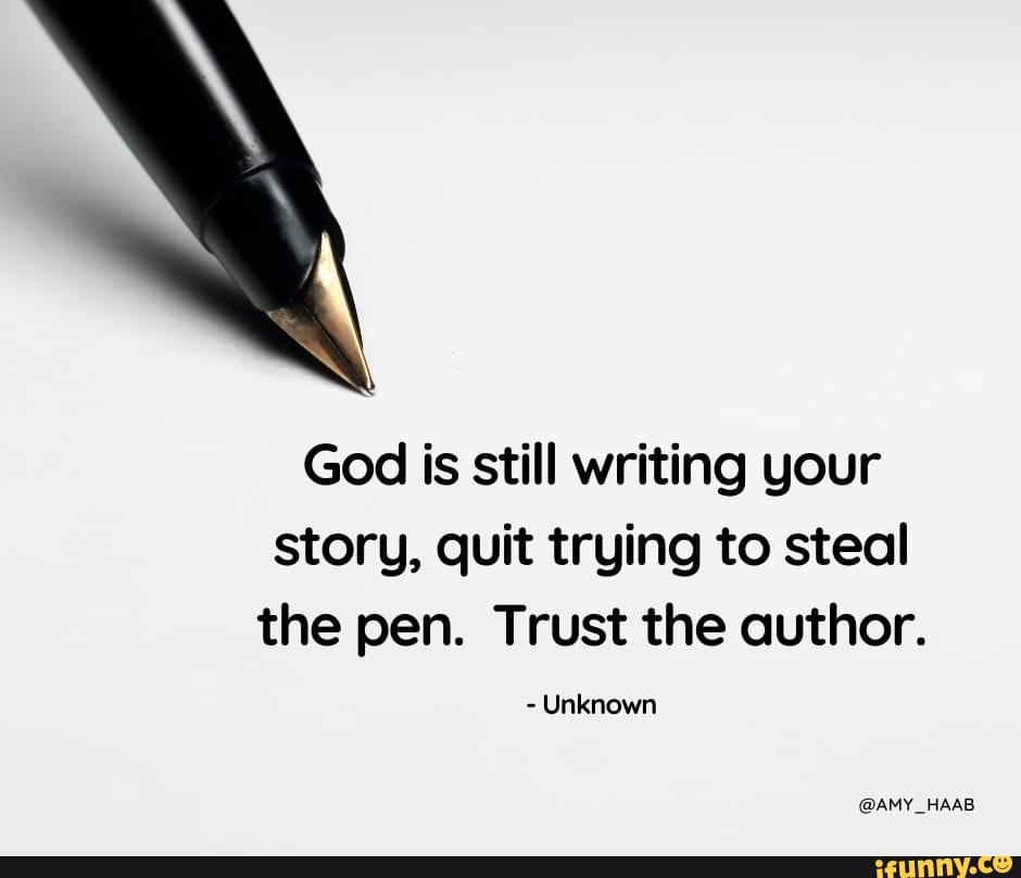 God is still writing your story, quit trying to steal the pen. Trust ...