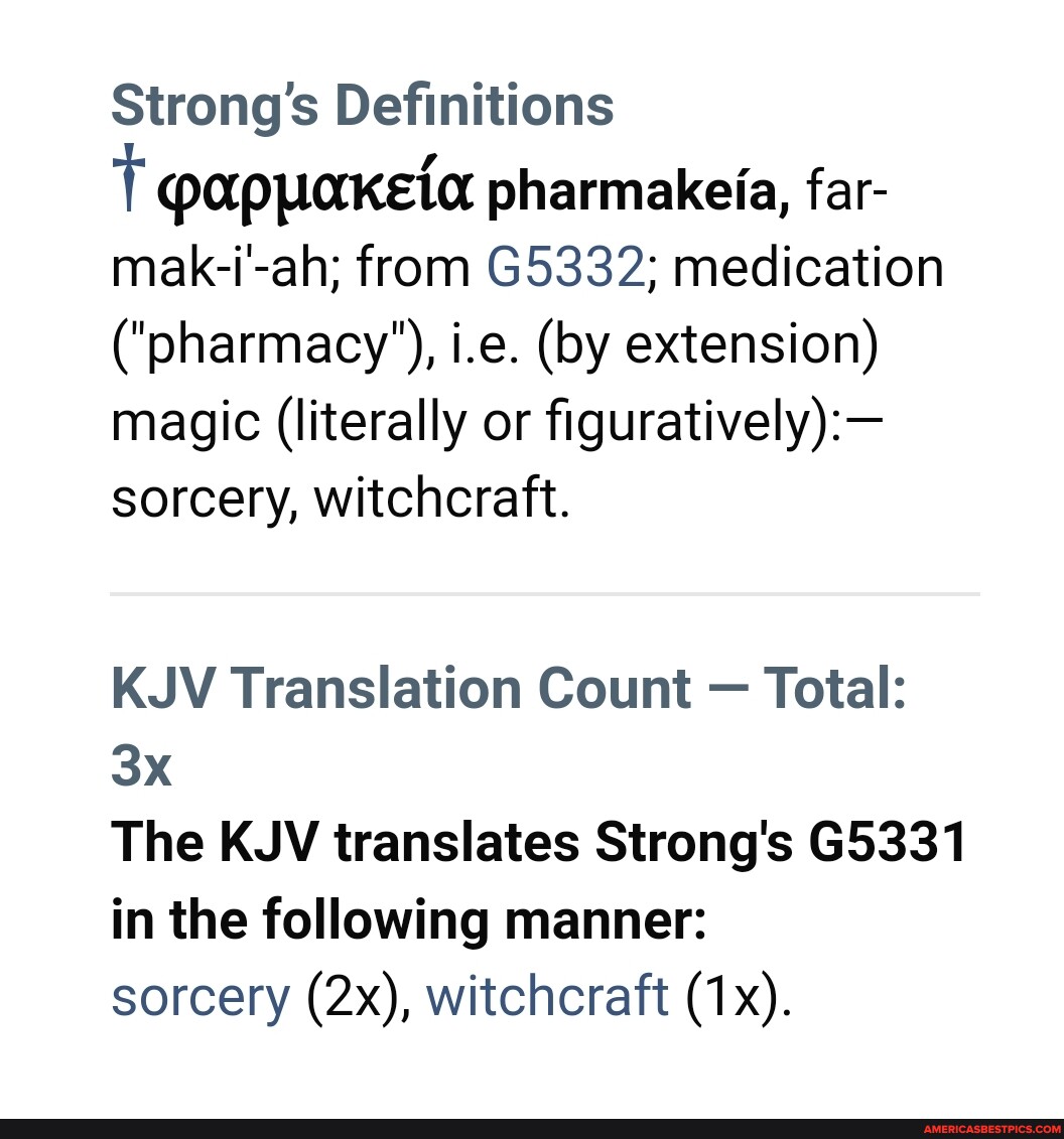 Strong's Definitions pappaKeta pharmakeia, far- mak-i'-ah; from G5332 ...