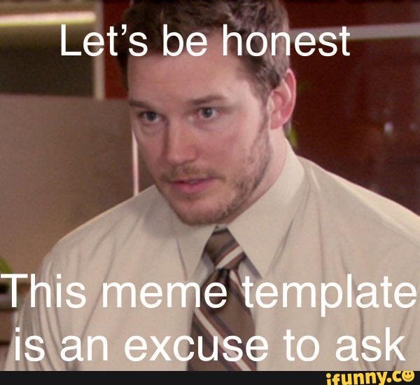 Let's be honest This meme template is an excuse to ask - iFunny