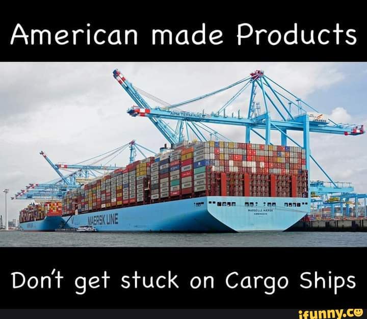 American made Products Don't get stuck on Cargo Ships - iFunny
