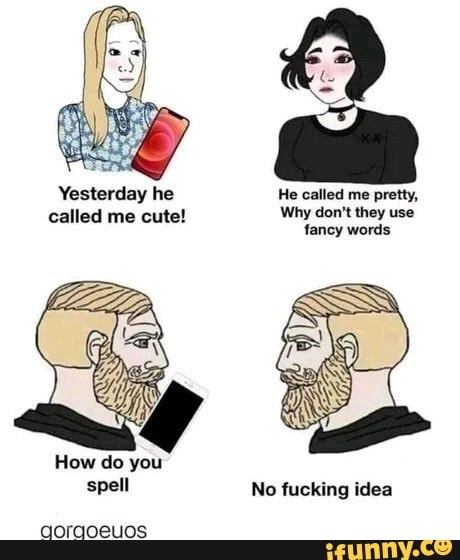 Yesterday he He called me pretty, called me cute! Why don't they use ...