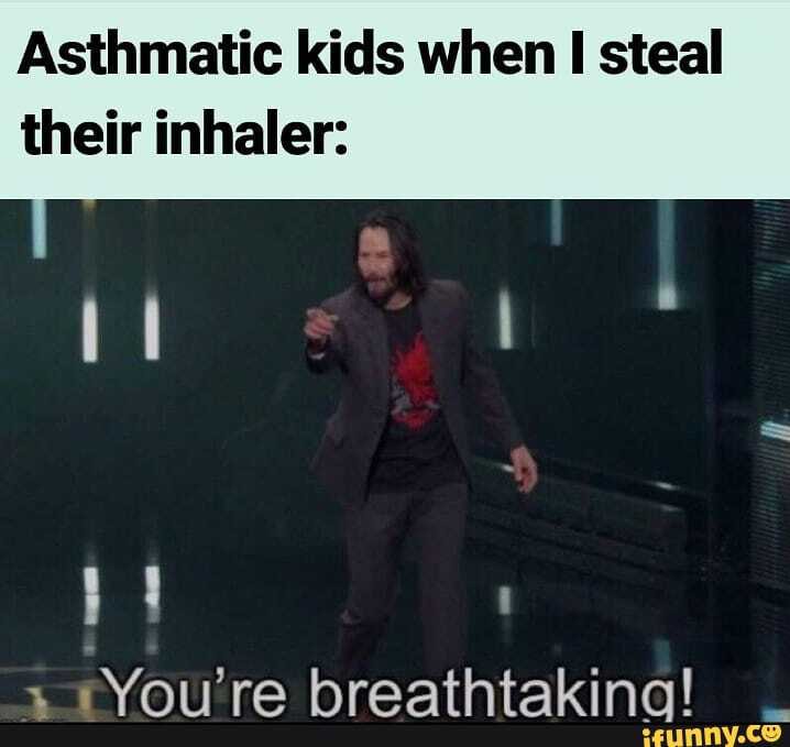 Asthmatic kids when I steal their inhaler: "You're breathtaking! - iFunny
