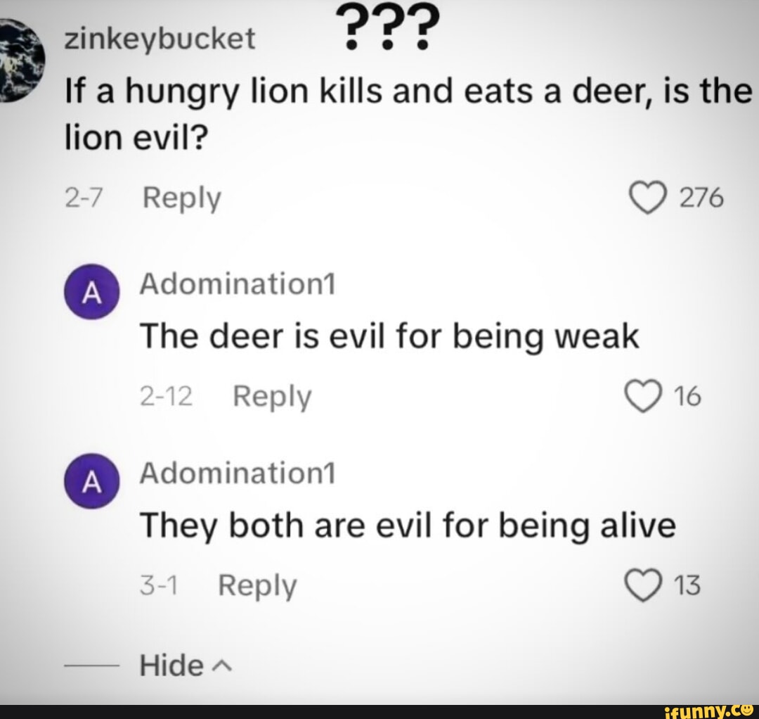 > zinkeybucket If a hungry lion kills and eats a deer, is the lion evil ...