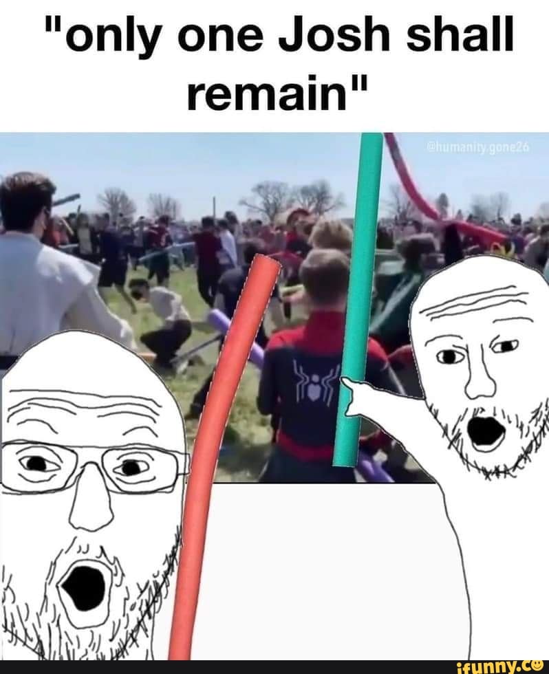 "only one Josh shall remain" - iFunny