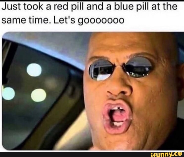 Just took a red pill and a blue pill at the same time. Let's gooooooo ...