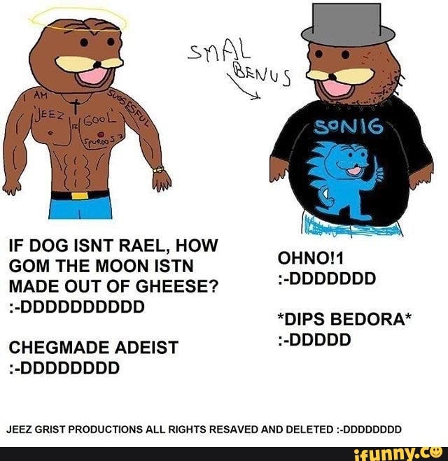 Sn IF DOG ISNT RAEL, HOW OHNOM *DIPS BEDORA* GOM THE MOON ISTN MADE OUT ...