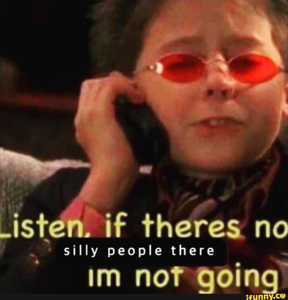 Ten. if theres no silly people there Im not going' - iFunny