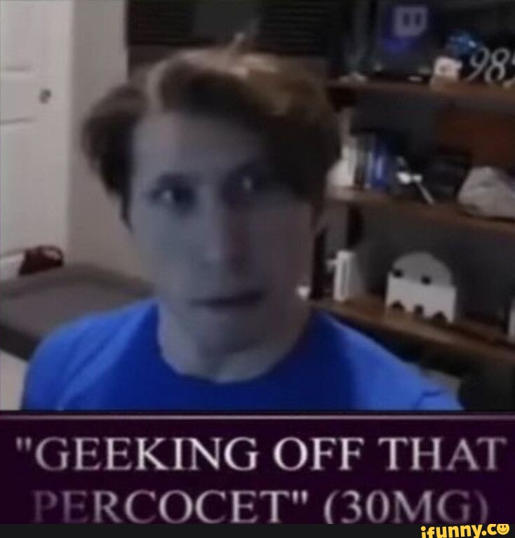 "GEEKING OFF THAT PERCOCET" (30MG) - iFunny