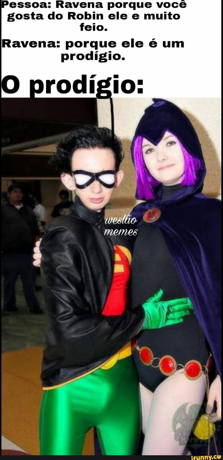 Pessoa: Ravena porque você gosta do Robin ele e muito feio. Ravena ...