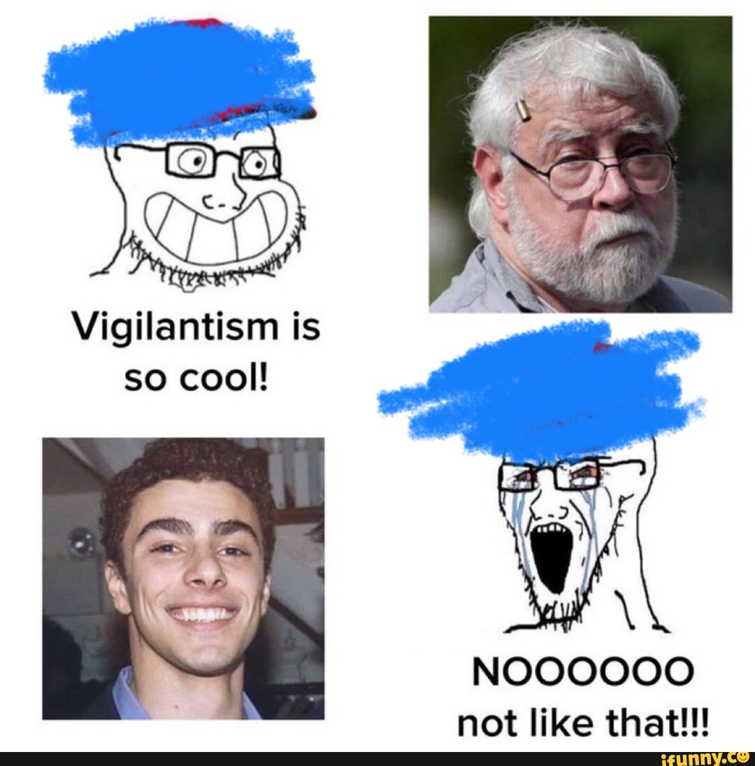 Vigilantism is so cool! NOOOOOO not like that!!! - iFunny