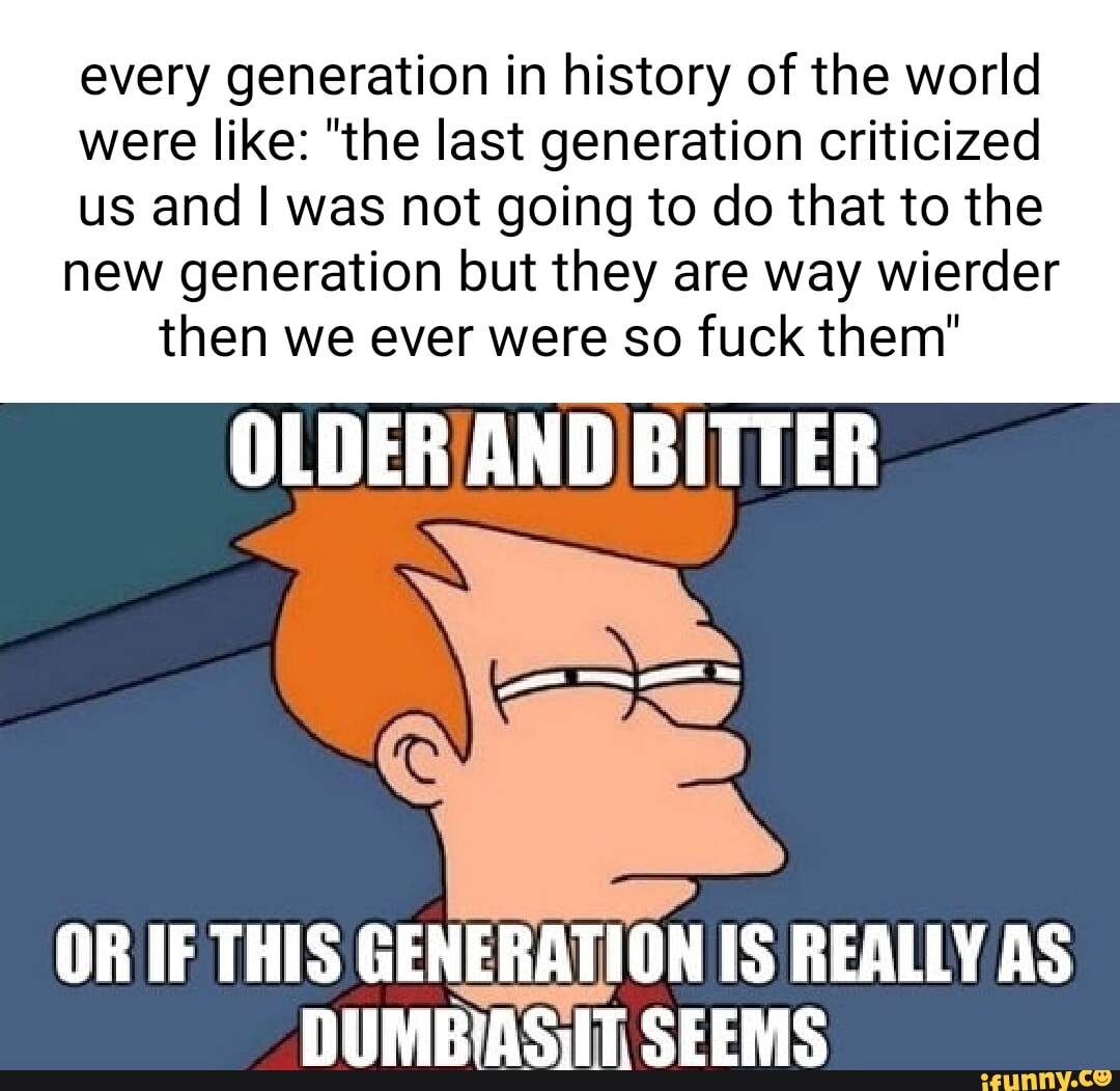 Every generation in history of the world were like: "the last ...