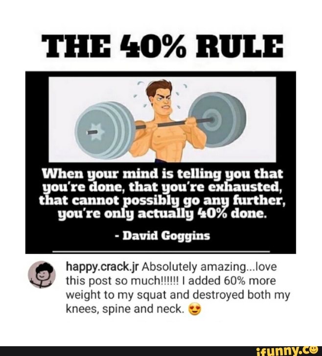 THE 40% RULE When your mind is telling you that re done, that you're e ...