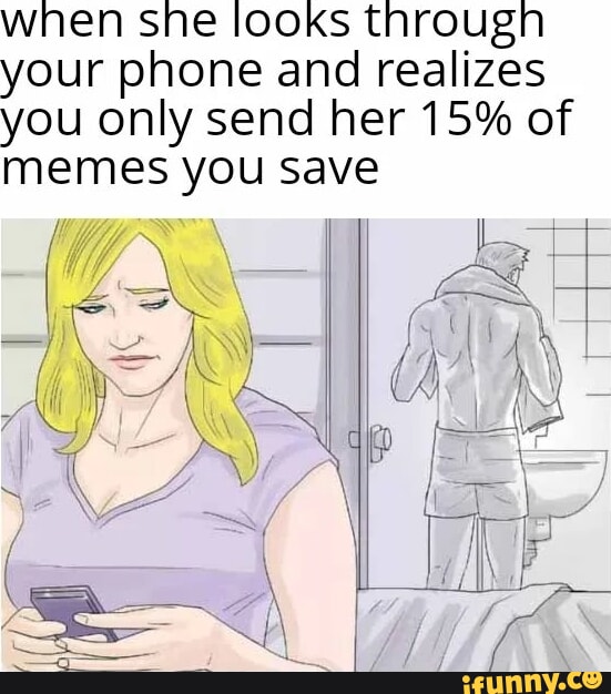 When she looks through your phone and realizes you only send her 15% of ...