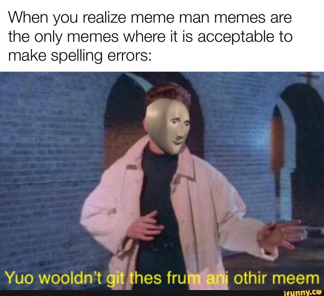 When you realize meme man memes are the only memes where it is ...
