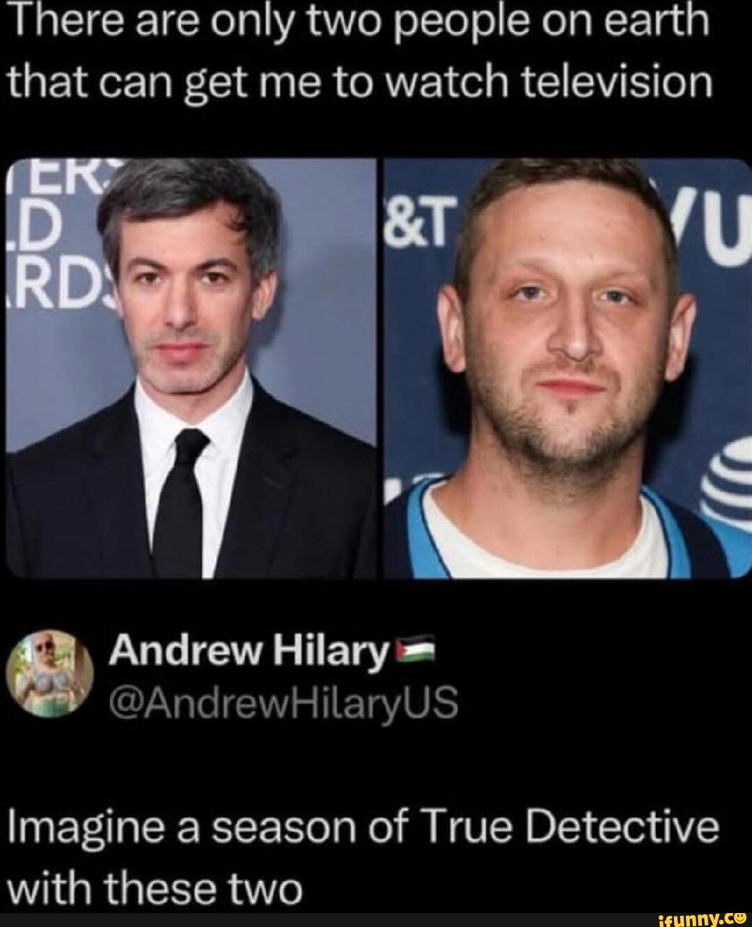 There are only two people on earth that can get me to watch television ...