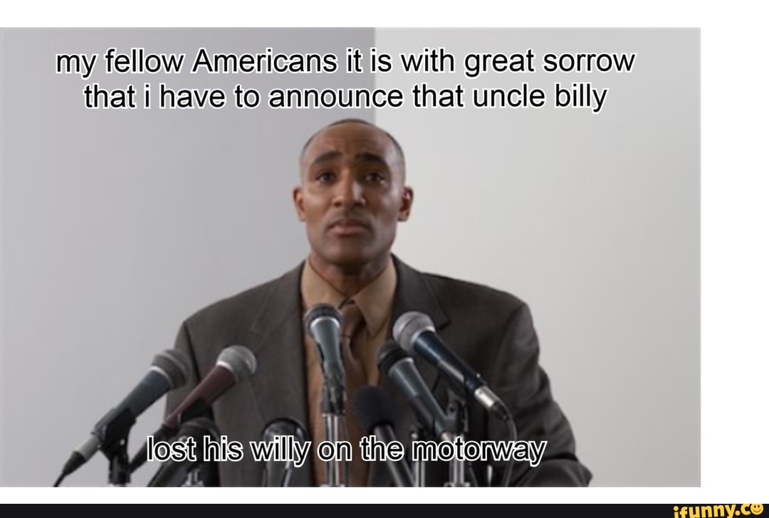 My fellow Americans it is with great sorrow that have to announce that ...