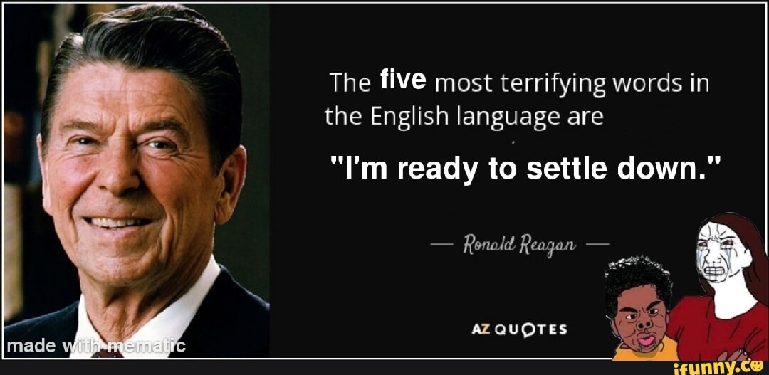 The five most terrifying words in the English language are "I'm ready to settle down." - Ronald ...