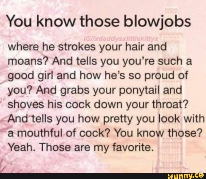 You Know Those Blowjobs Where He Strokes Your Hair And Moans And Tells
