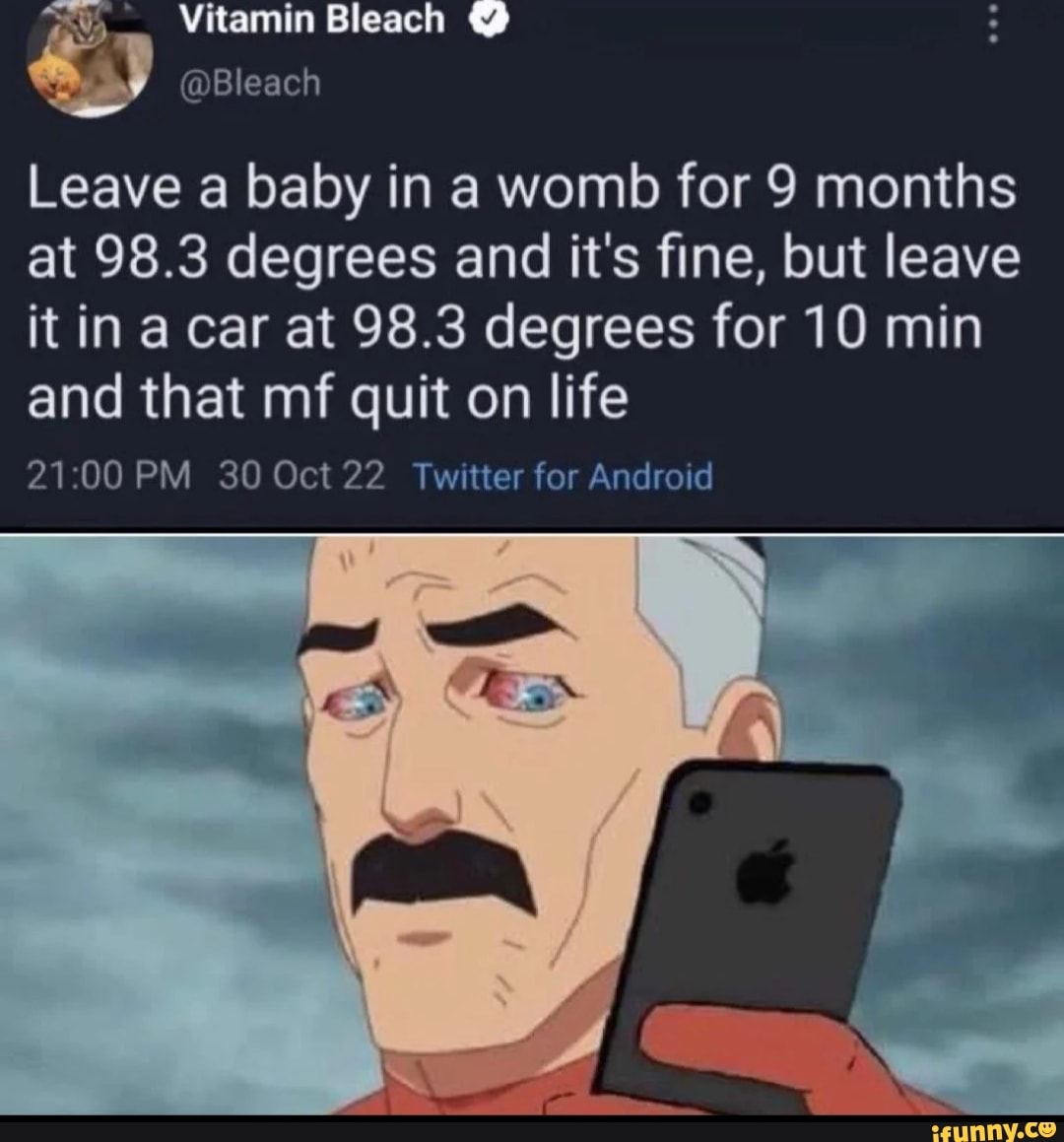 Vitamin Bleach @Bleach Leave a baby in a womb for 9 months at 98.3 ...