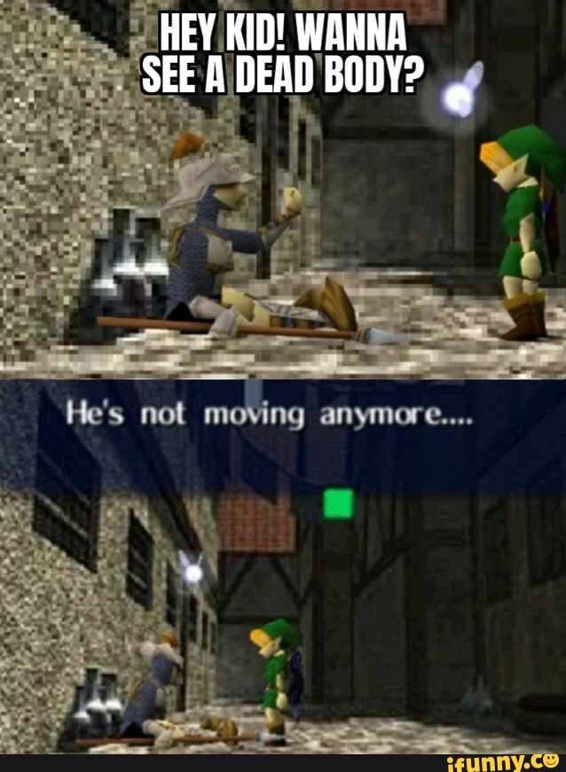 HEY KID! WANNA SEE A DEAD BODY? He's not moving anymere.... - iFunny