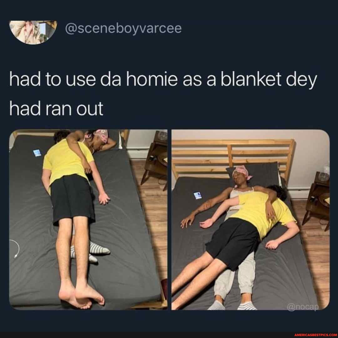 My homie always got me covered - had to use da homie as a blanket dey ...