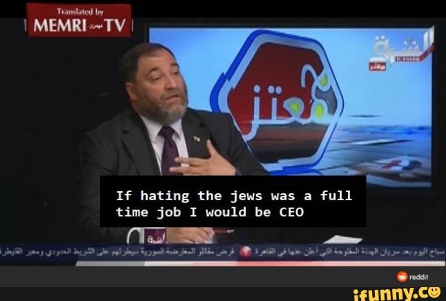 MEMRI "TV I If hating the jews was a full time job I would be CEO - iFunny