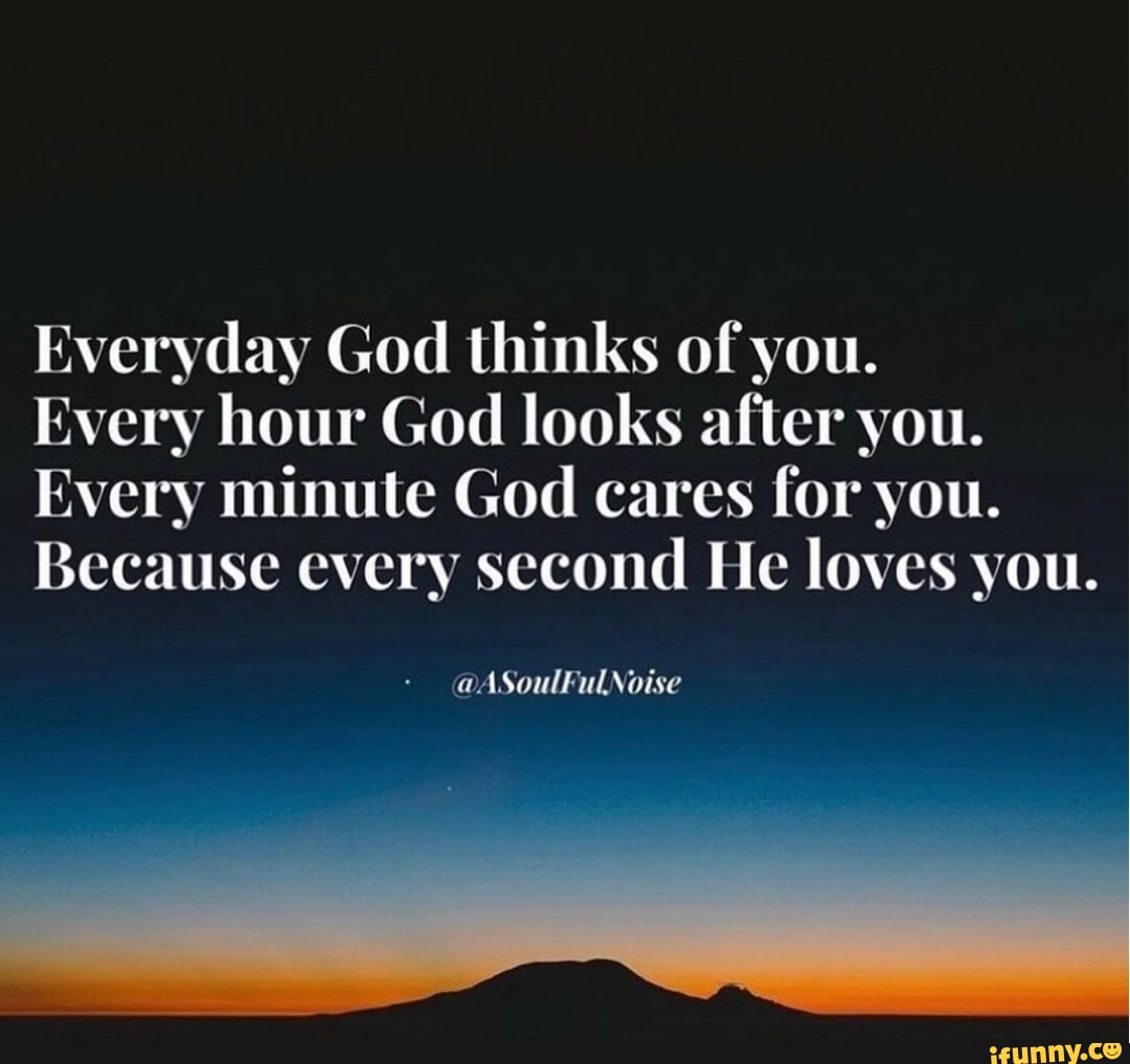 Everyday God thinks of you. Every hour God looks after you. Every ...
