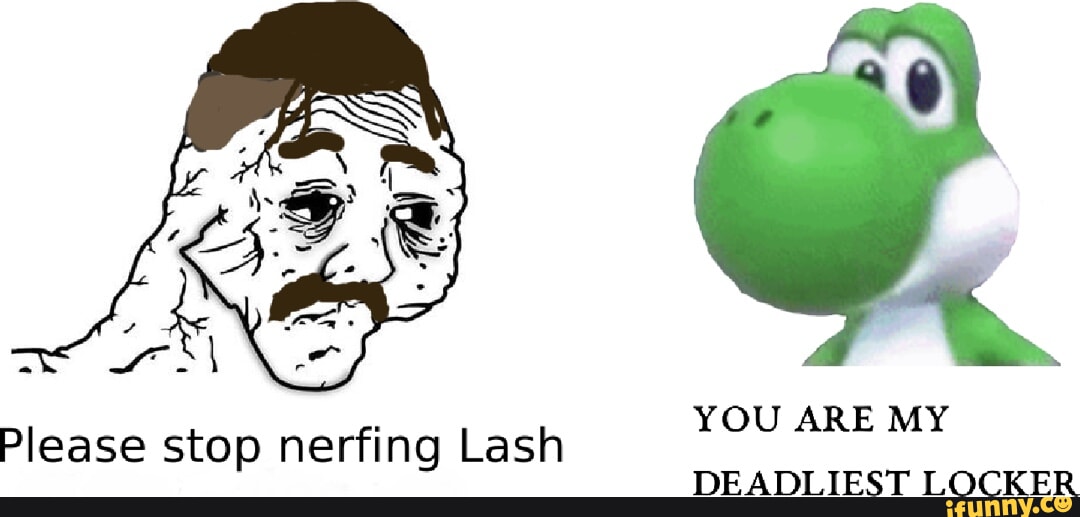 YOU ARE MY DEADLIEST LOCKER Please stop nerfing Lash - iFunny