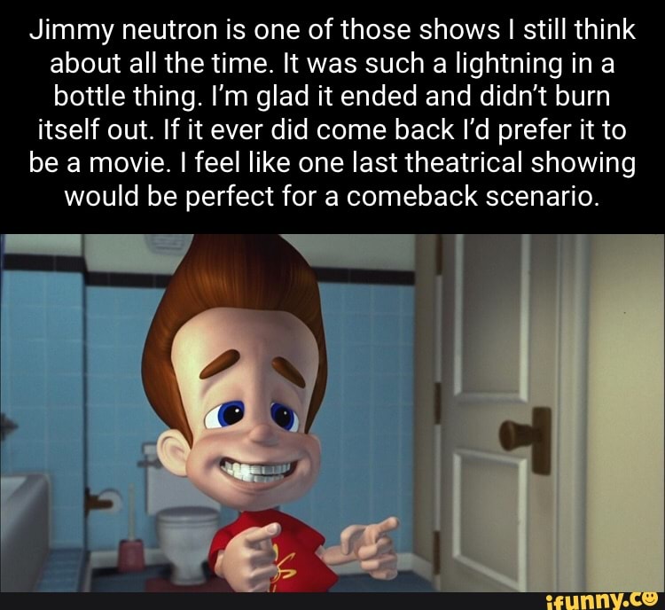 Jimmy neutron is one of those shows I still think about all the time ...