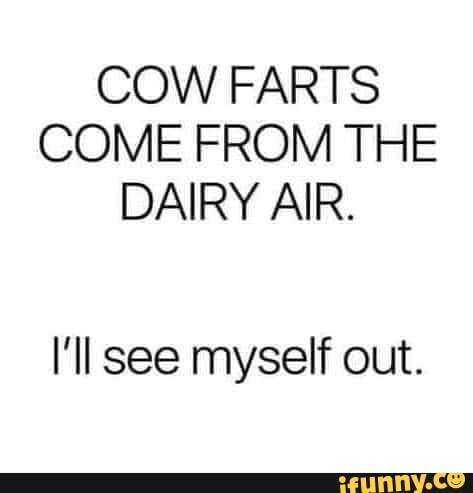 COW FARTS COME FROM THE DAIRY AIR. I'll see myself out. - iFunny