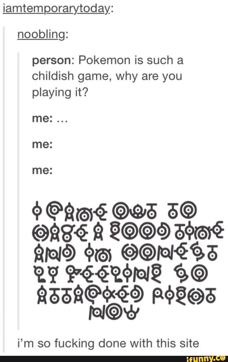 Iamtemporarytoday: noobling: person: Pokemon is such a childish game ...