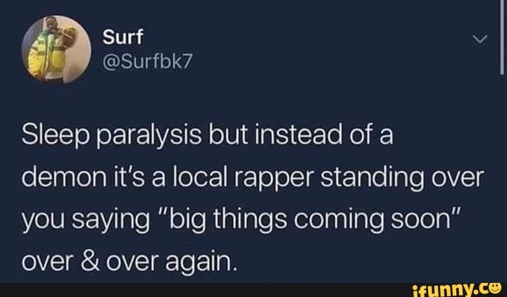 Sleep paralysis but instead of a demon it's a local rapper standing ...