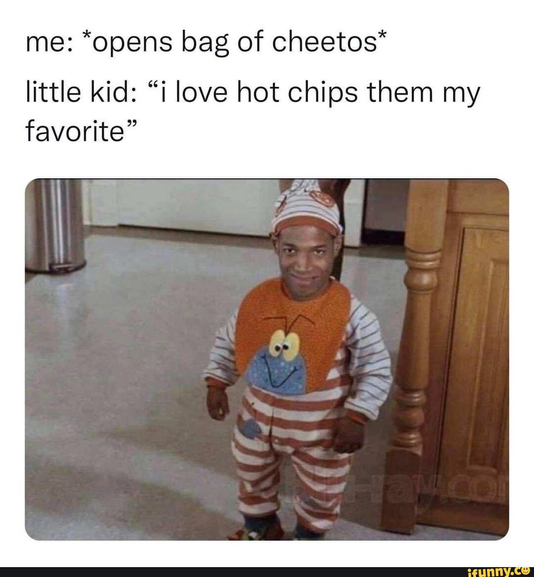 Me: "opens bag of cheetos* little kid: "i love hot chips them my ...