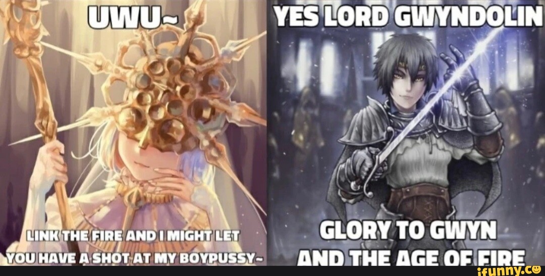 UWU~ YES LORD GWYNDOLIN LINH THE FIRE AND MIGHT LET GLORY TO GWYN YOU ...