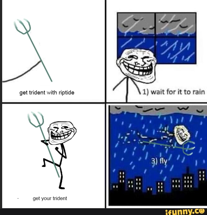 Get trident with riptide 1) wait for it to rain get your trident - )