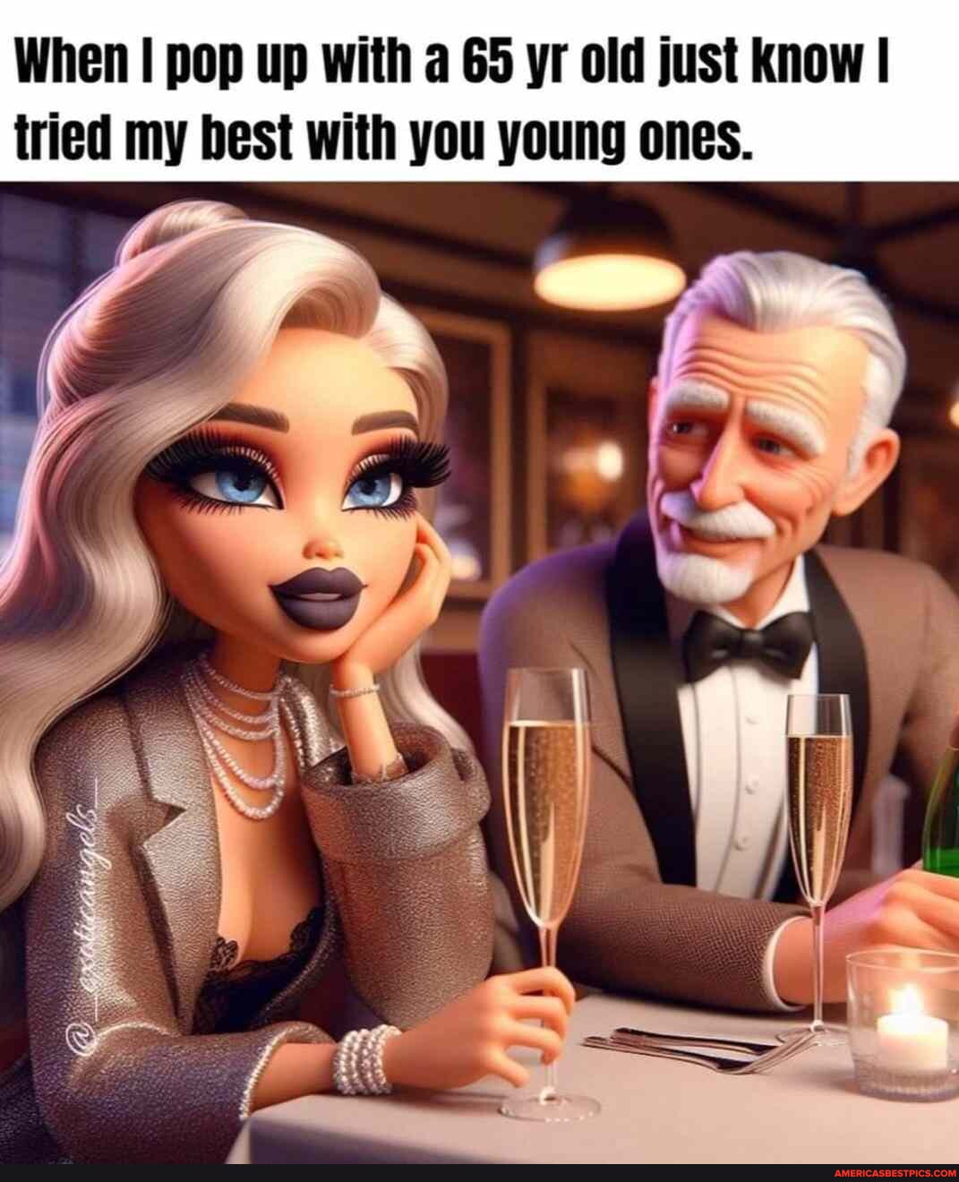 When I pop up with a 65 yr old just know I tried my best with you young ...