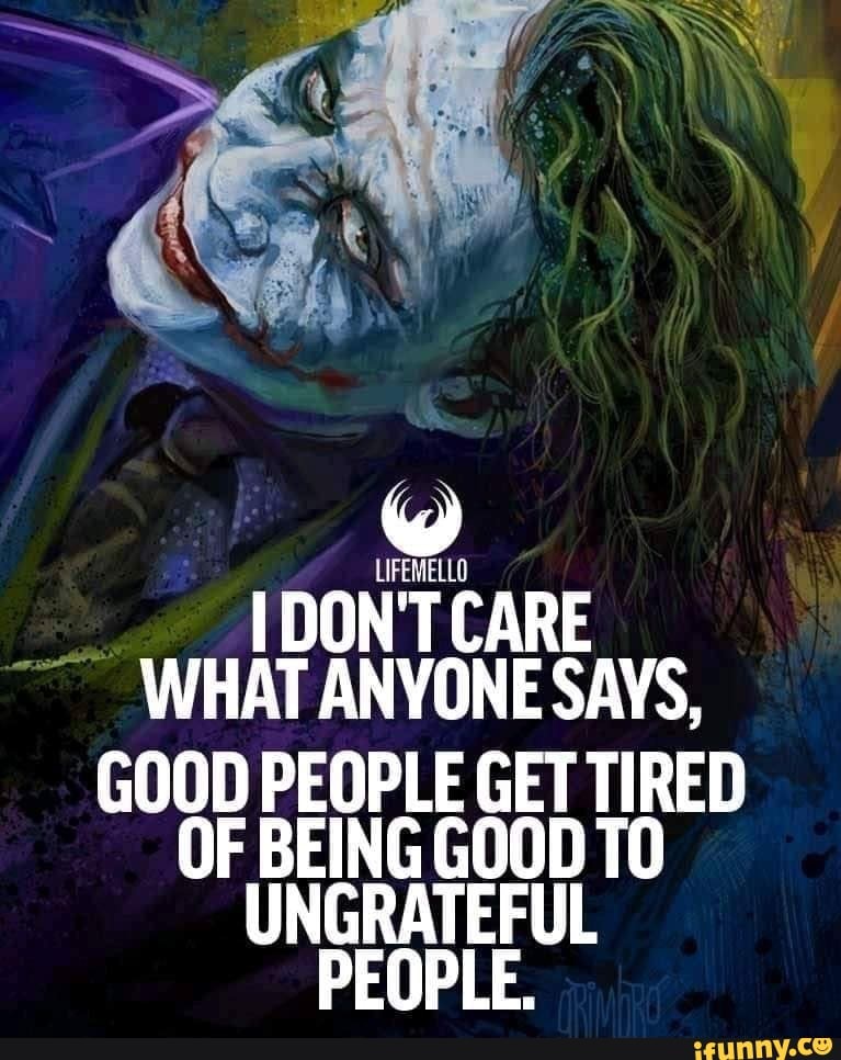 IFS TELL DON'T CARE WHAT ANYONE SAYS, GOOD PEOPLE GET TIRED OF BEING GOOD PEOPLE - iFunny
