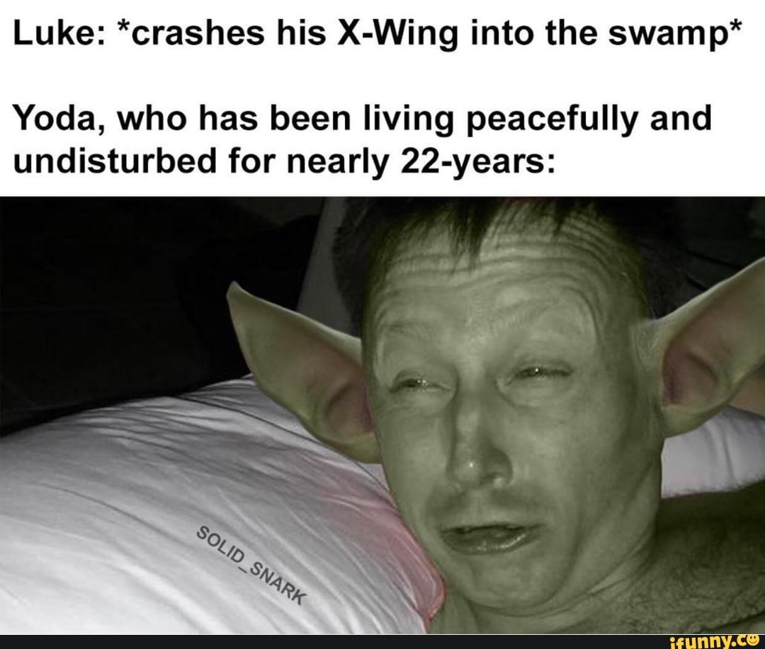 Luke: *crashes his X-Wing into the swamp* Yoda, who has been living ...