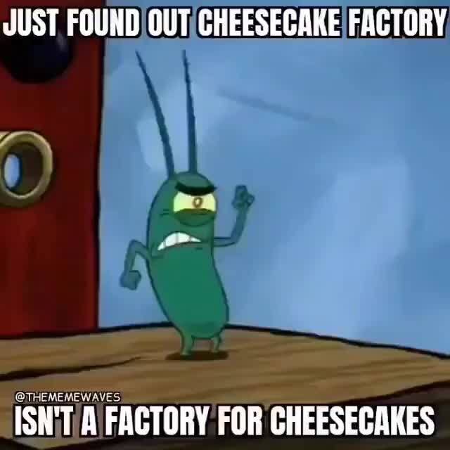 JUST CHEESECAKE FACTORY, @THEMEMEWAVES ISN'T AVFACTORY. FORC - )