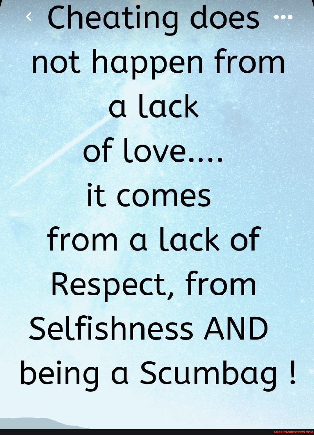 Cheating does not happen from a Lack of Love.... it comes from a Lack of Respect, from ...