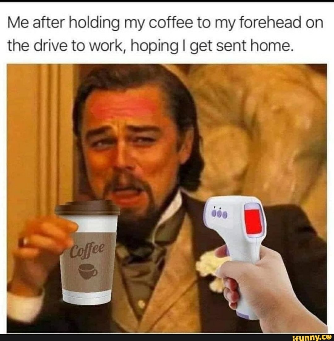 Me after holding my coffee to my forehead on the drive to work, hoping ...