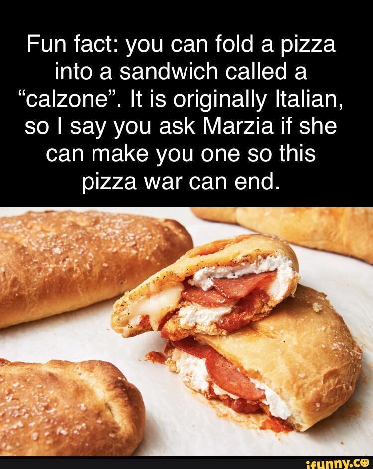 Fun fact: you can fold a pizza into a sandwich called a "calzone". It ...
