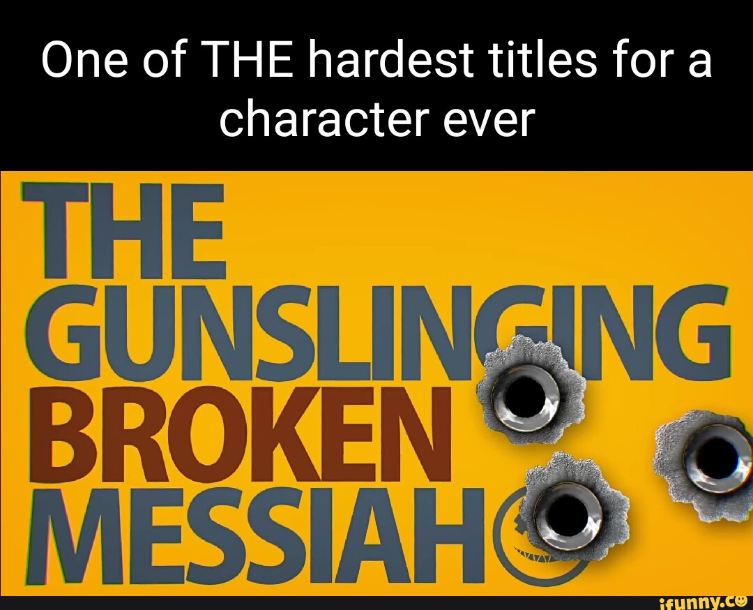 One of THE hardest titles for a character ever THE BROKEN BROKEN - iFunny