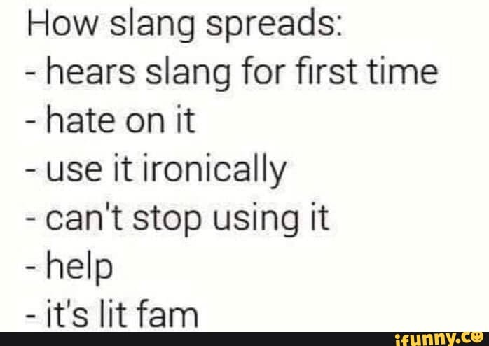 How slang spreads: - hears slang for first time - hate on it - use it ...