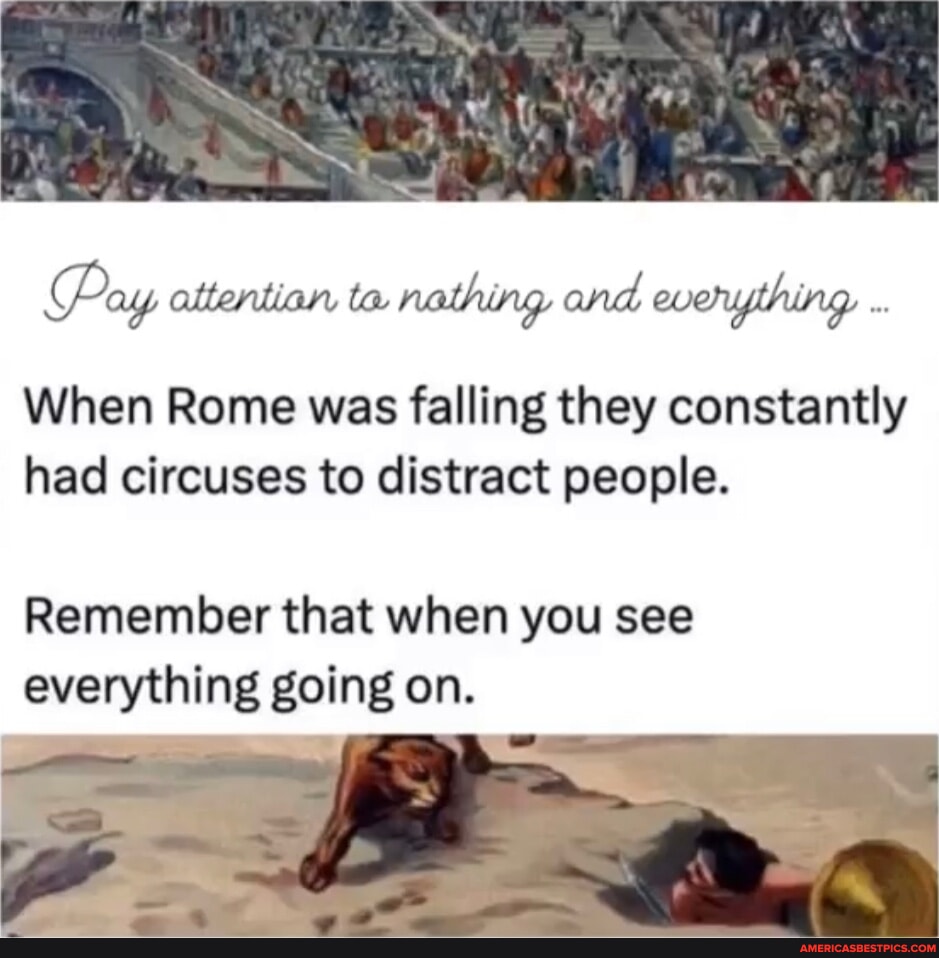 Pay attentian ta nathing and everything When Rome was falling they ...