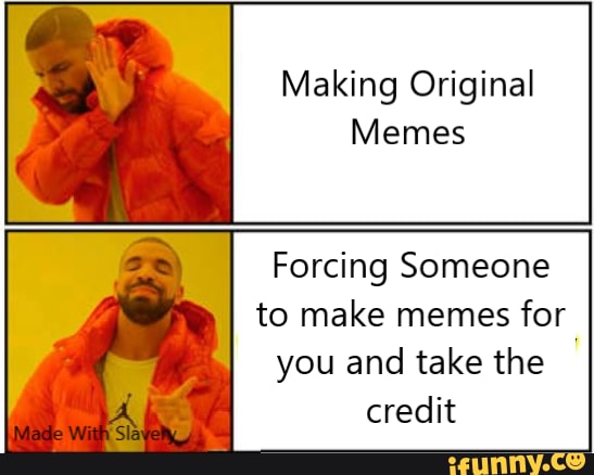 Making Original Memes Forcing Someone to make memes for you and take ...