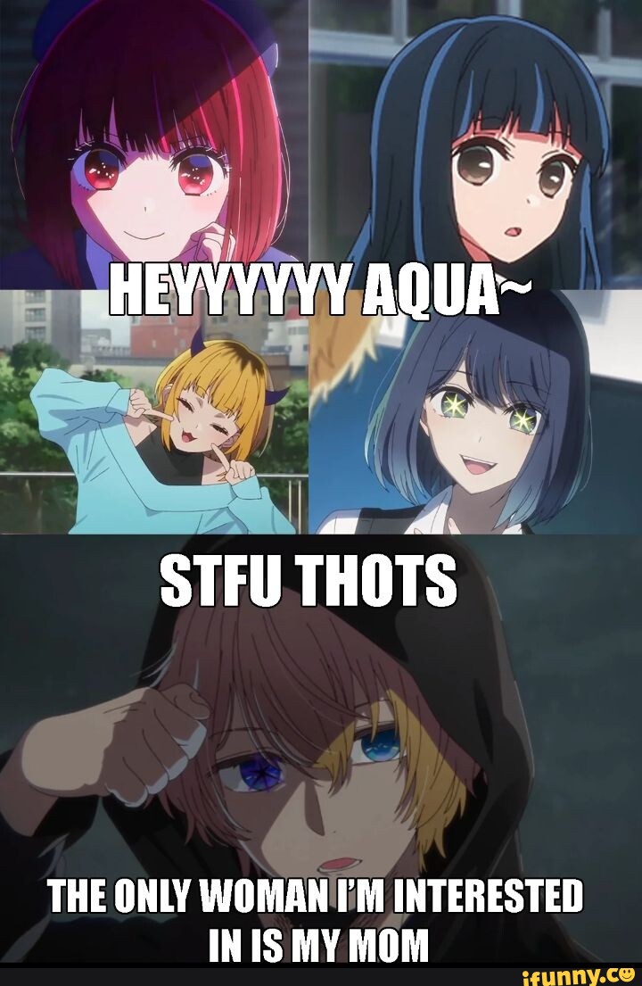 HEYYYYYY AQUA~ STFU Le THOTS THE ONLY WOMAN I'M INTERESTED IN IS MY MOM ...
